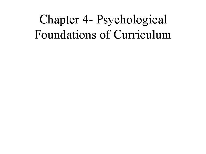 Chapter 4- Psychological Foundations of Curriculum